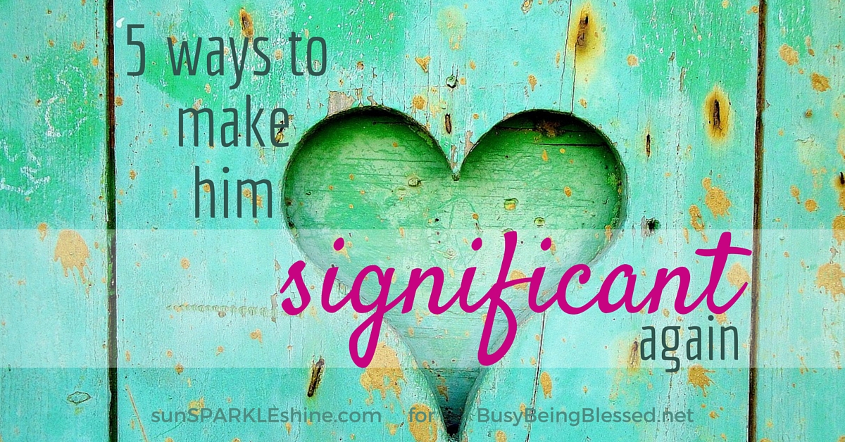 5 Ways to Make Him Significant Again - Marriage Advice Tips