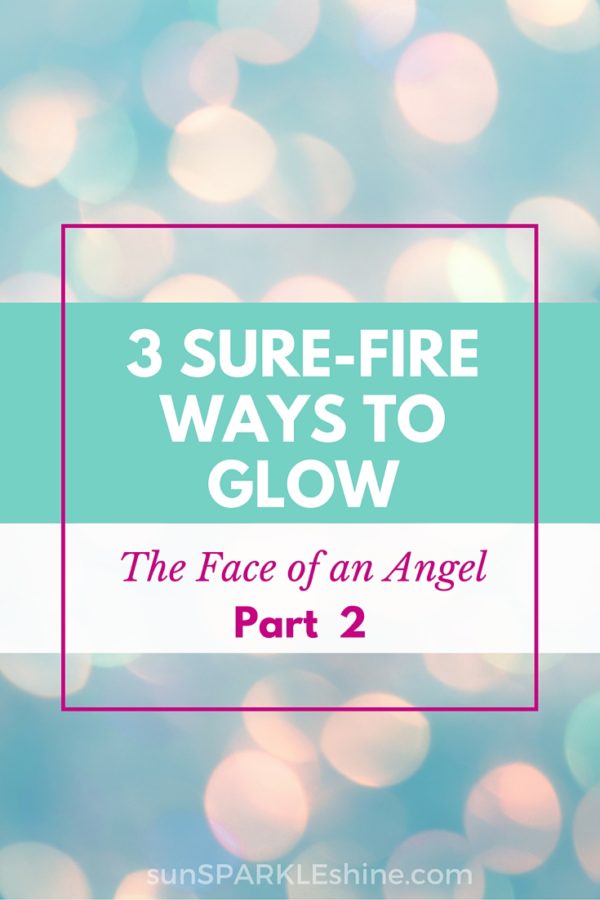 3 Sure-Fire Ways to Glow - The Face of an Angel (Part 2) - SunSparkleShine