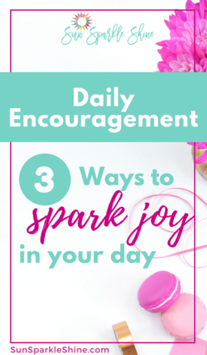 Daily Encouragement: 3 Ways to Spark Joy in Your Day | SunSparkleShine
